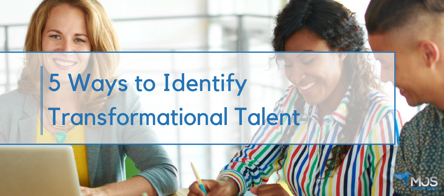 5 Ways to Identify Transformational Talent | MJS Executive Search