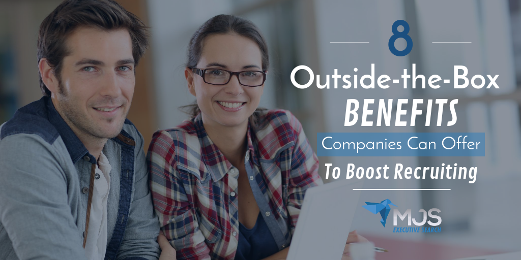 8 Outside-the-Box Benefits Companies Can Offer to Boost Recruiting | MJS Executive Search